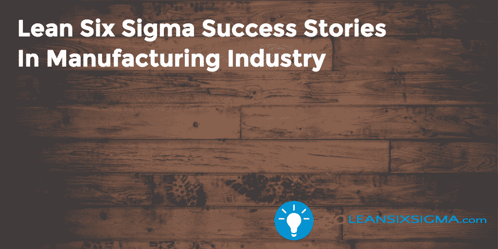 Lean Six Sigma Success Stories In Manufacturing Industry