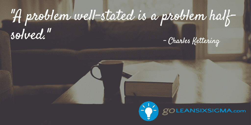 A problem well-stated is a problem half-solved. - GoLeanSixSigma.com A problem well-stated is a problem half-solved. - GoLeanSixSigma.com