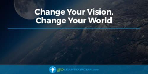 Change Your Vision, Change Your World | GoLeanSixSigma.com Change Your Vision, Change Your World | GoLeanSixSigma.com